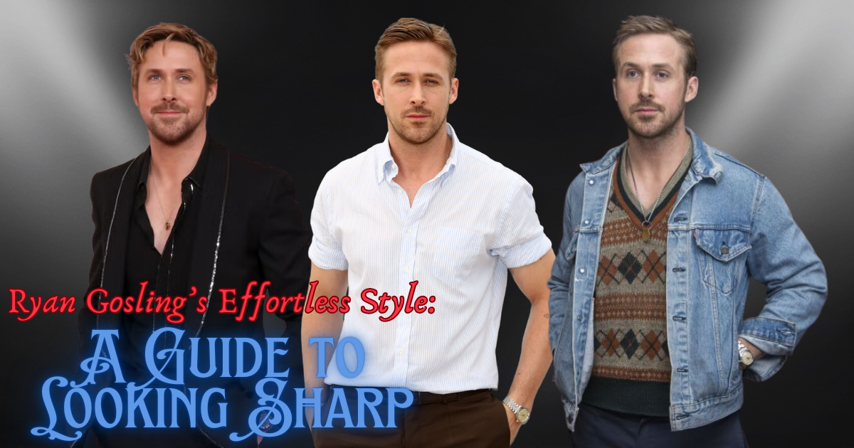 Ryan Gosling’s Effortless Style: A Guide to Looking Sharp